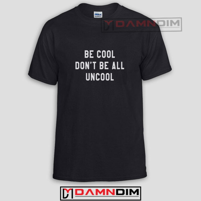 Be Cool Don T Be All Uncool Funny Graphic Tees Funny Quotes Tee Shirts