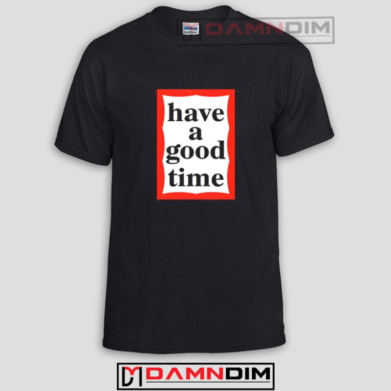 Have A Good Time Funny Graphic Tees, Funny Quotes Tee Shirts