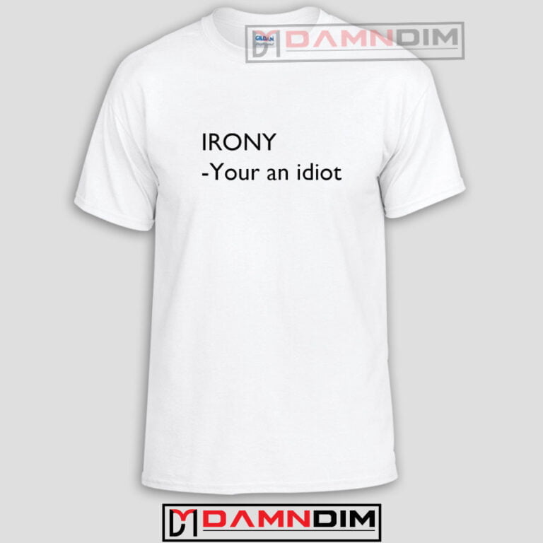 Irony your an idiot Funny Graphic Tees, Funny Quotes Tee Shirts