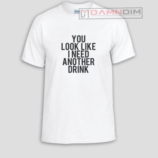 You look like i need another drink Funny Graphic Tees S-2XL