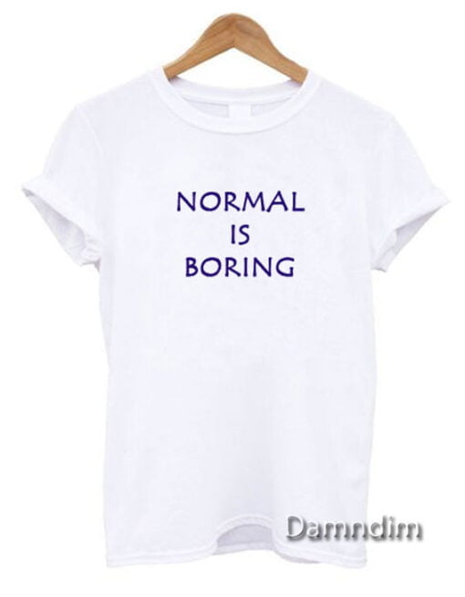 Normal is Boring Funny Graphic Tees, Tee Shirts Funny