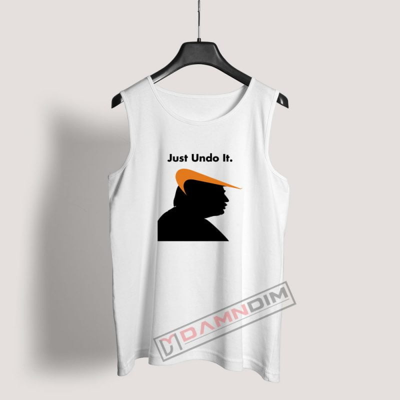 Get It Now Trump Just Undo It Tank Top - Damndim.com