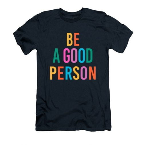 Be A Good Person T Shirt Unisex - Damndim.com