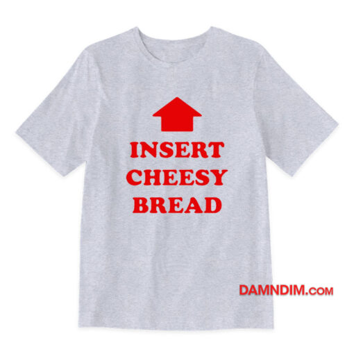 Insert Cheesy Bread T-Shirt